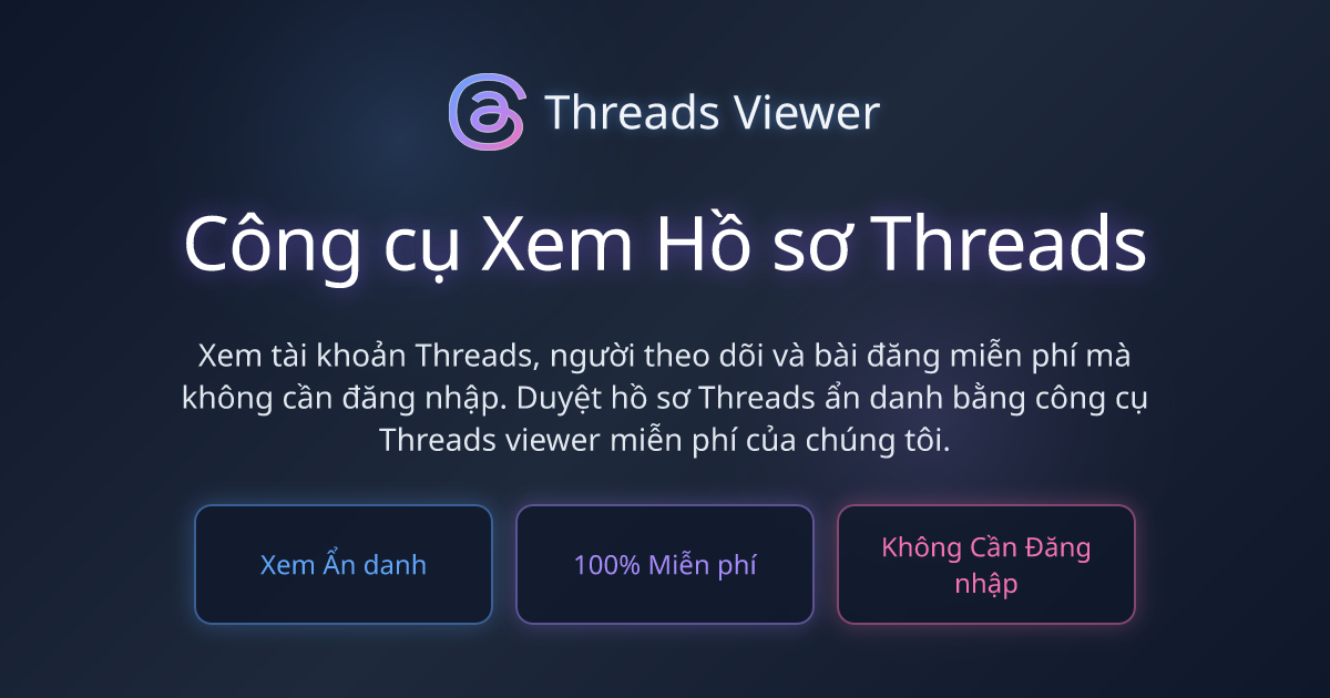 Threads Viewer - Xem Threads Ẩn danh | Công cụ Xem Hồ sơ Threads Miễn phí | Công cụ Phân tích ...